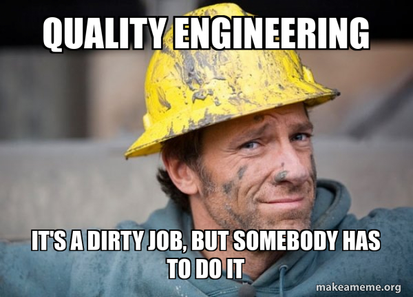 Quality Engineering It's a dirty job, but somebody has to do it - A ...