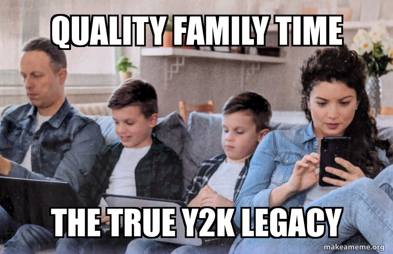 Quality family time The true Y2K legacy Meme Generator