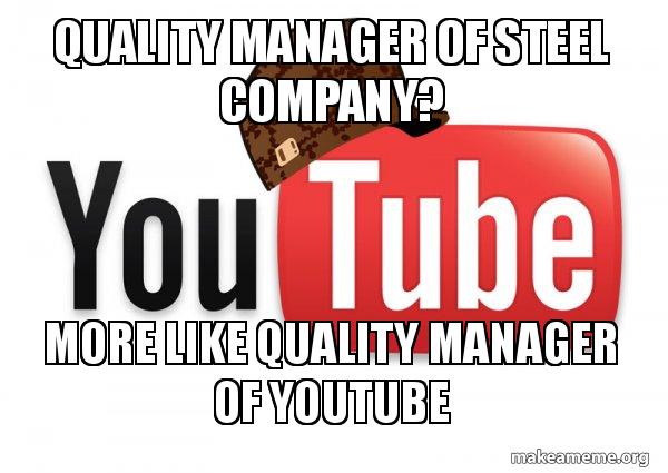 Quality manager of steel company? More like quality manager of Youtube ...
