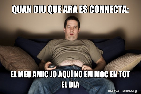 Quan diu que ara es connecta: El meu amic jo aquí no em moc en tot el ...