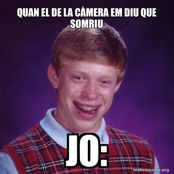 quan el de la càmera em diu que somriu Jo: - Bad Luck Brian Meme Generator
