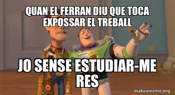 Quan el ferran diu que toca expossar el treball Jo sense estudiar-me ...