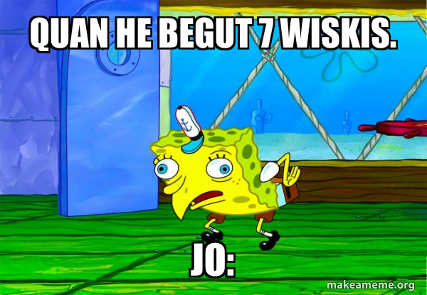Quan he begut 7 wiskis. Jo: - Mocking SpongeBob Meme Generator
