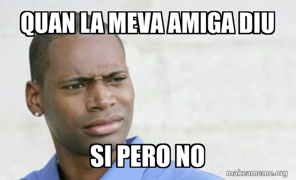 quan la meva amiga diu si pero no - Confused Black Man Meme Generator