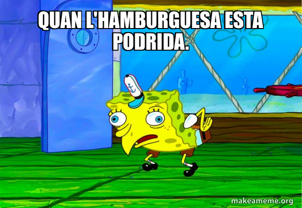 Quan l'hamburguesa esta podrida. - Mocking SpongeBob Meme Generator