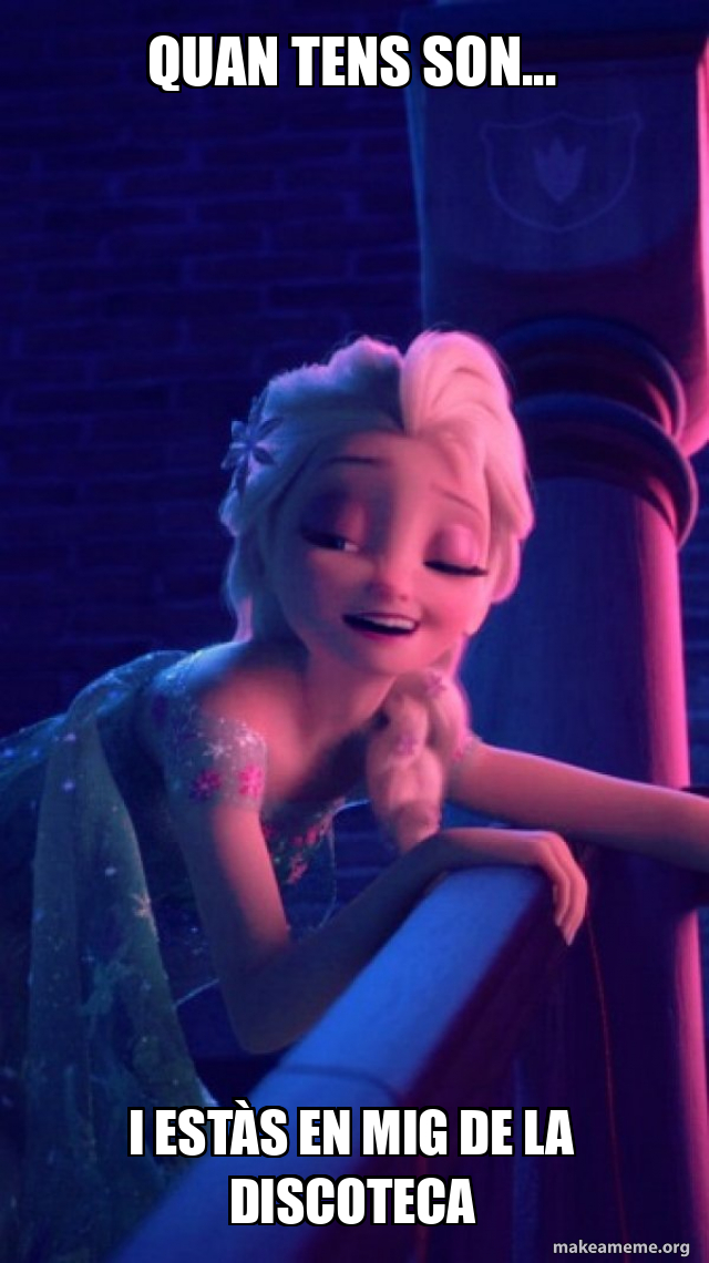 Quan tens son... i estàs en mig de la discoteca - Drunk Elsa Meme Generator