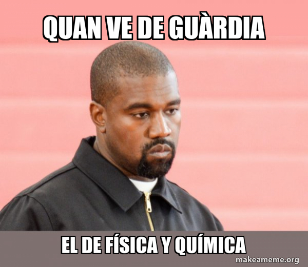 Quan ve de guàrdia El de física y química - Kanye West Meme Generator