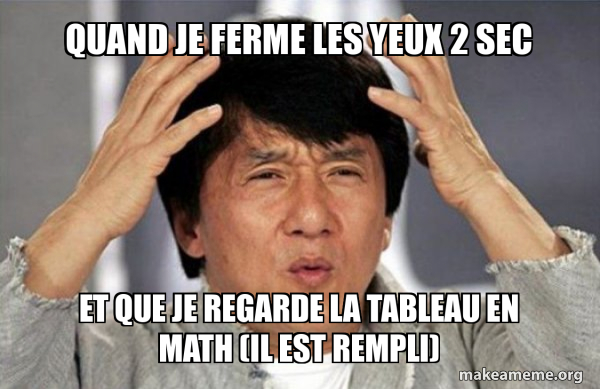 Quand je ferme les yeux 2 sec Et que je regarde la tableau en math (il ...