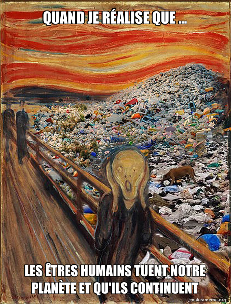 Quand je réalise que ... les êtres humains tuent notre planète et qu ...
