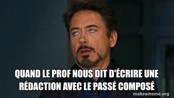 quand le prof nous dit d'écrire une rédaction avec le passé composé ...
