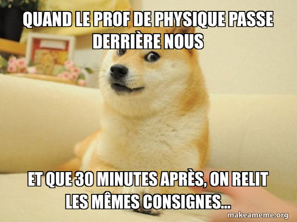 quand le prof de physique passe derrière nous et que 30 minutes après ...