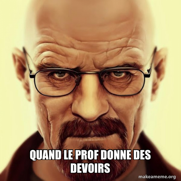 quand le prof donne des devoirs - Walter White Breaking Bad Meme Generator