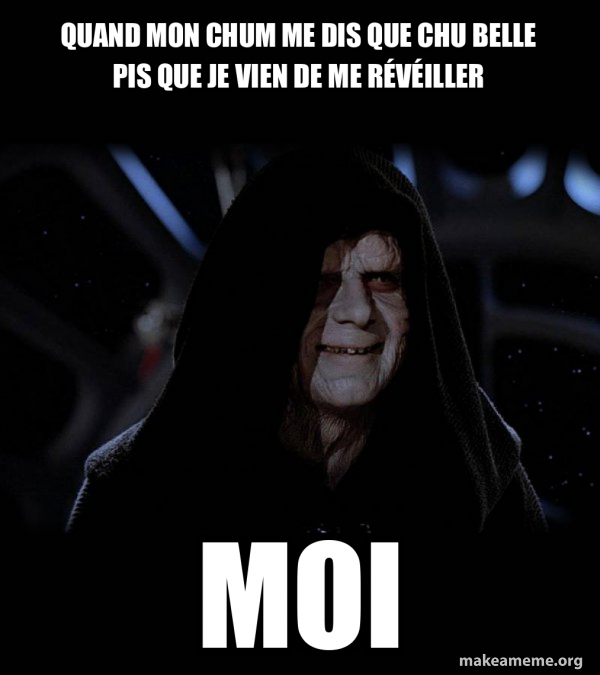 quand mon chum me dis que chu belle pis que je vien de me révéiller MOI ...