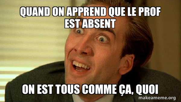 Quand on apprend que le prof est absent On est tous comme ça, quoi ...