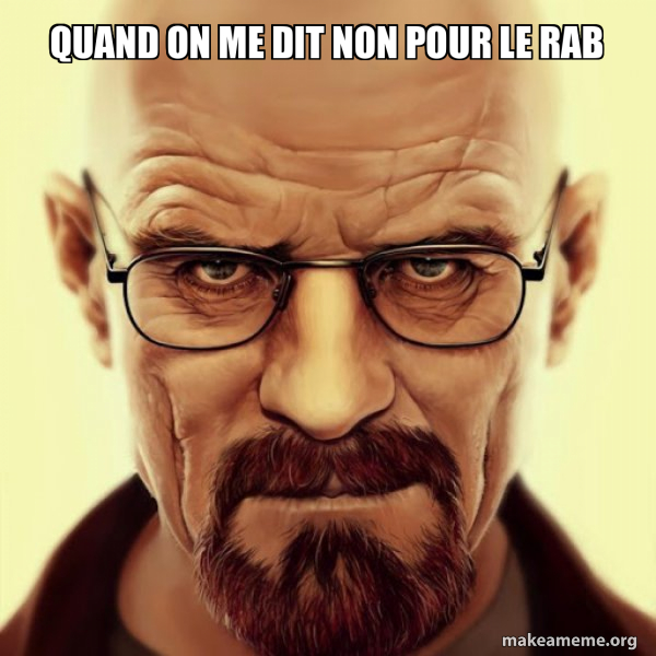 quand on me dit non pour le rab - Walter White Breaking Bad Meme Generator