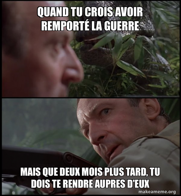 Quand tu crois avoir remporté la guerre mais que deux mois plus tard ...