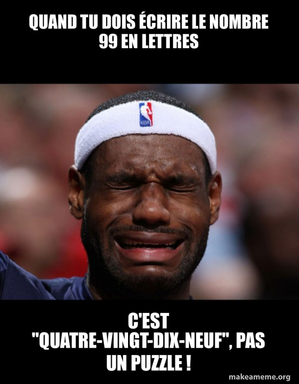 Quand tu dois écrire le nombre 99 en lettres C'est "quatre-vingt-dix ...