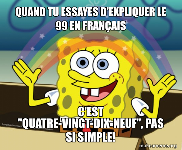 Quand tu essayes d'expliquer le 99 en français C'est "quatre-vingt-dix ...