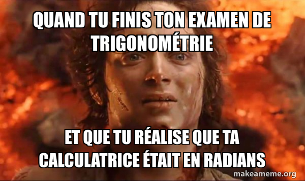 Quand tu finis ton examen de trigonométrie et que tu réalise que ta ...