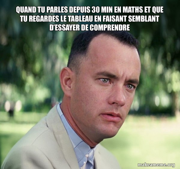 Quand tu parles depuis 30 min en maths et que tu regardes le tableau en ...