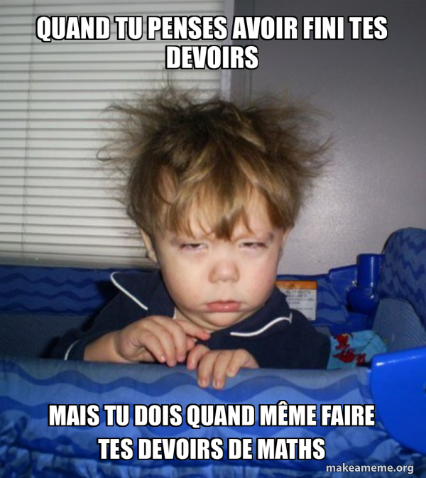 quand tu penses avoir fini tes devoirs mais tu dois quand même faire ...