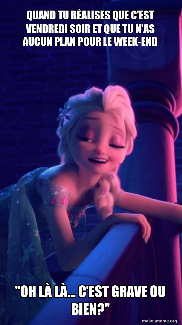 Quand tu réalises que c'est vendredi soir et que tu n'as aucun plan ...