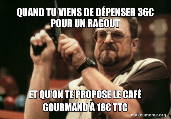 Quand tu viens de dépenser 36€ pour un ragout et qu'on te propose le ...