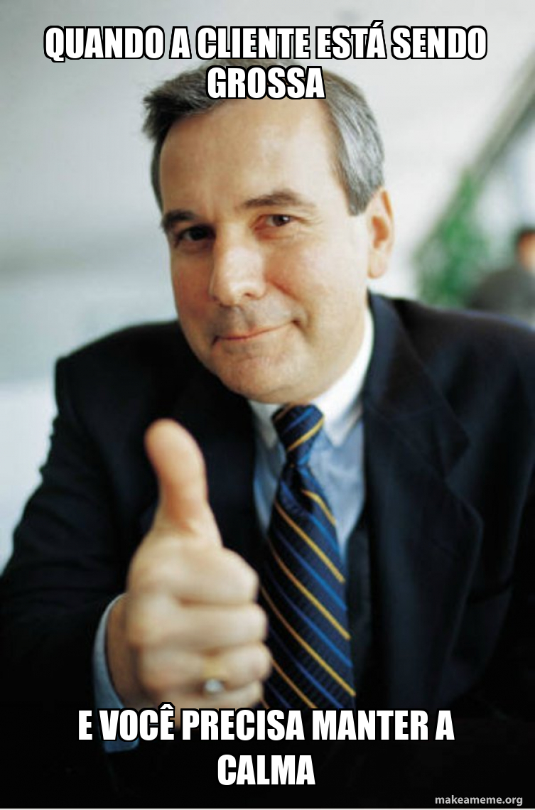 quando a cliente está sendo grossa e você precisa manter a calma - Good ...