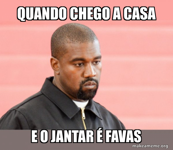 quando chego a casa e o jantar é favas - Kanye West Meme Generator