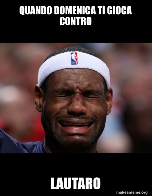 quando domenica ti gioca contro lautaro - Lebron Crying Meme Generator