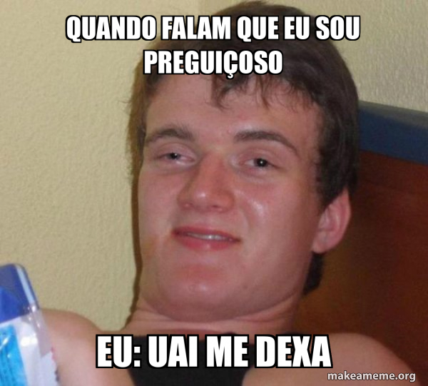 QUANDO FALAM QUE EU SOU PREGUIÇOSO EU: UAI ME DEXA - [10] guy Meme ...