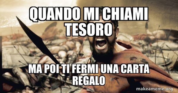Quando mi chiami Tesoro ma poi ti fermi una carta regalo - The 300 Meme ...