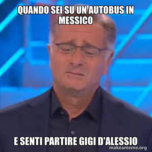 Quando sei su un autobus in Messico E senti partire Gigi D'Alessio Meme ...