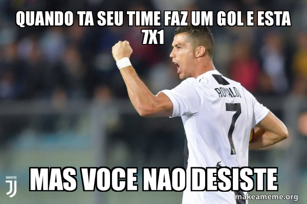 quando ta seu time faz um gol e esta 7x1 mas voce nao desiste ...