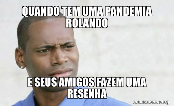 Quando tem uma pandemia rolando E seus amigos fazem uma resenha ...