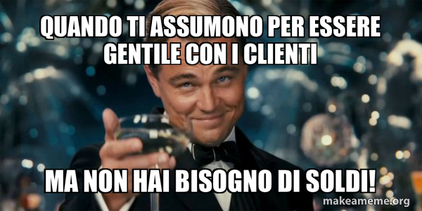 quando ti assumono per essere gentile con i clienti ma non hai bisogno ...