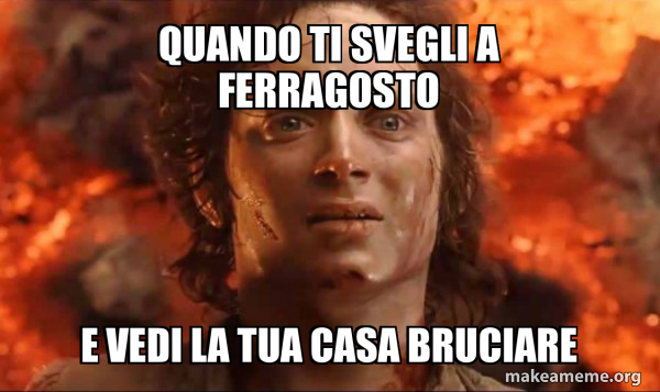 Quando ti svegli a Ferragosto E vedi la tua casa bruciare - Frodo it's ...