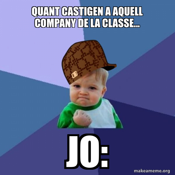 Quant castigen a aquell company de la classe... Jo: - Scumbag Success ...
