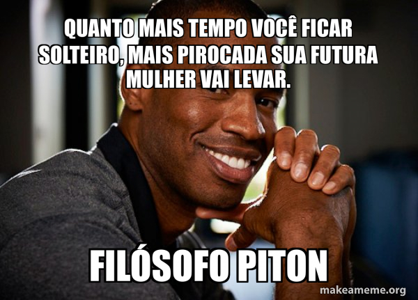 Quanto mais tempo você ficar solteiro, mais pirocada sua futura mulher ...
