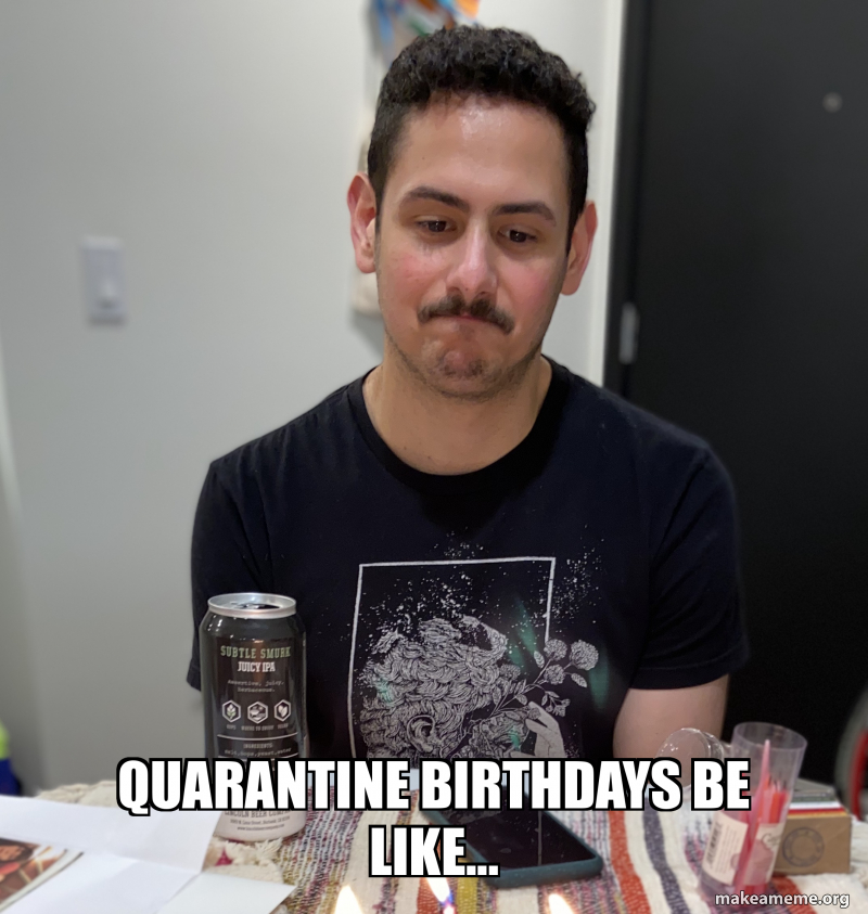 QUARANTINE birthdays be like... - Quarantine birthday Meme Generator