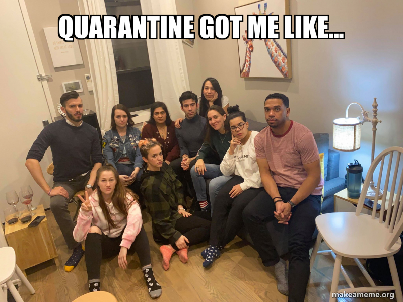 quarantine got me like... Meme Generator