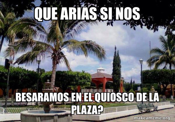 Que arias si nos besaramOs en el quiosco de la plaza? Meme Generator
