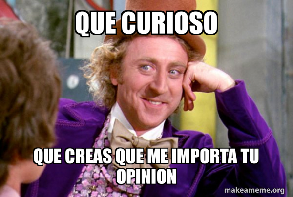 que curioso que creas que me importa tu opinion - Condescending Wonka ...