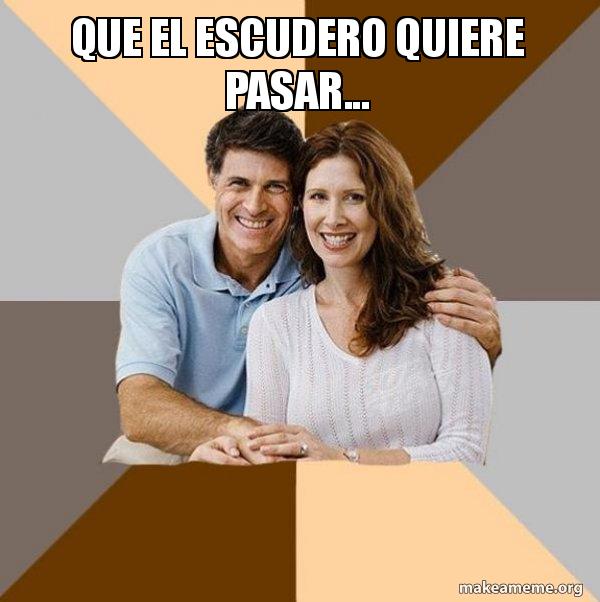 Que el escudero quiere pasar... - Scumbag Parents Meme Generator