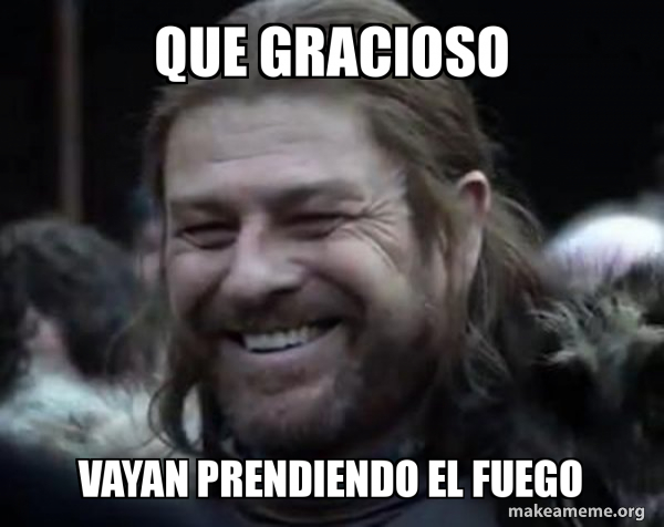 QUE GRACIOSO VAYAN PRENDIENDO EL FUEGO - Happy Ned Stark Meme Meme ...