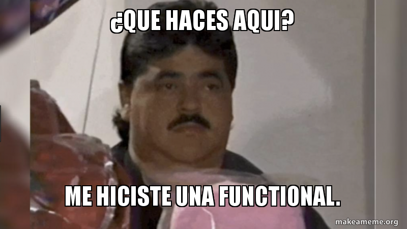 Â¿Que haces aqui? Me hiciste una functional. Meme Generator