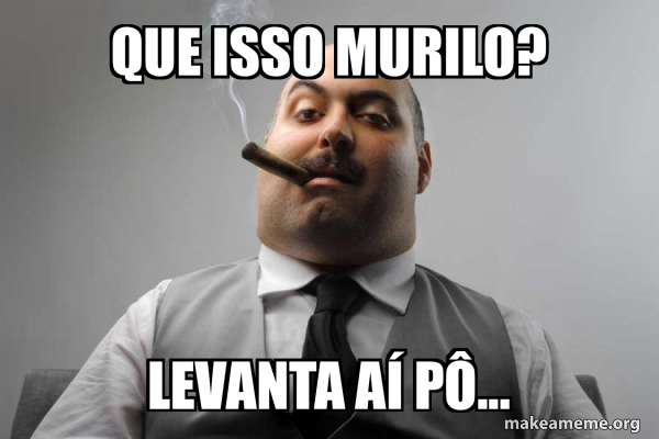 Que isso Murilo? levanta aí pô... - Scumbag Boss Meme Generator