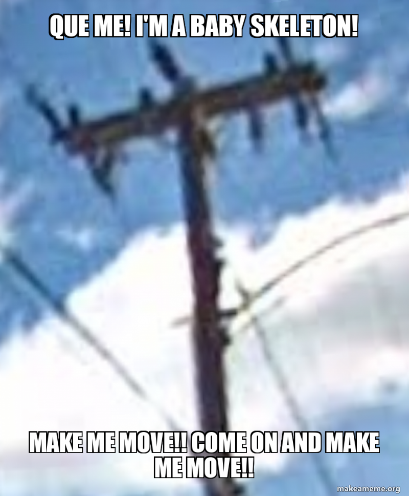 Que me! I'm a baby Skeleton! Make me move!! COME ON AND make me move ...