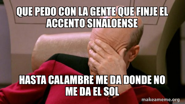 Que pedo con la gente que finje el accento sinaloense Hasta calambre me ...