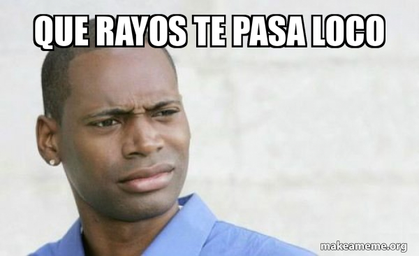 Que rayos te pasa loco - Confused Black Man Meme Generator